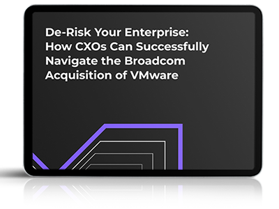 De-Risk Your Enterprise: How CIOs Can Successfully Navigate the Broadcom Acquisition of VMware